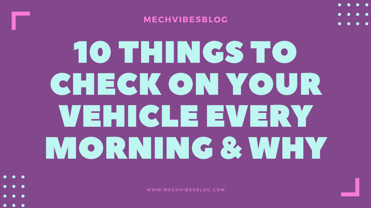 10 Things to Check on Your Vehicle every Morning-and why?